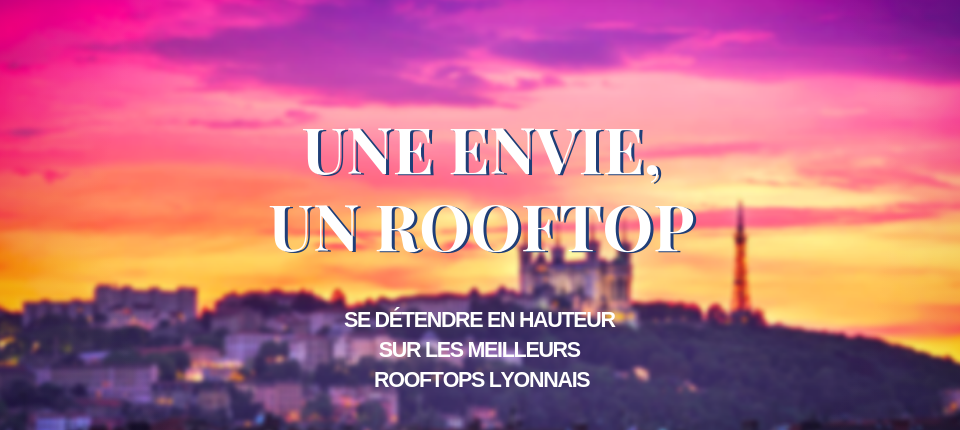 Des rooftops lyonnais pour chaque envie